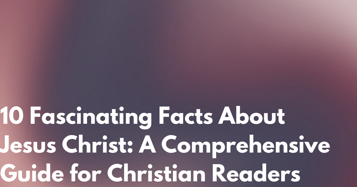 10 Fascinating Facts About Jesus Christ: A Comprehensive Guide for ...