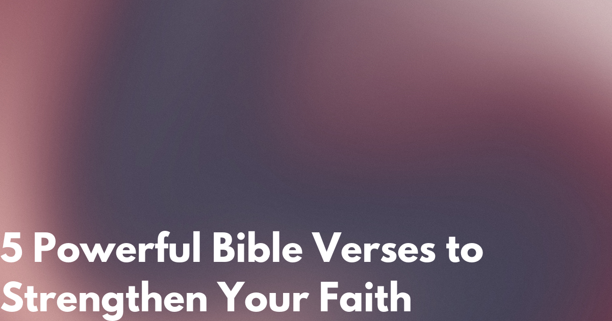 5 Powerful Bible Verses To Strengthen Your Faith