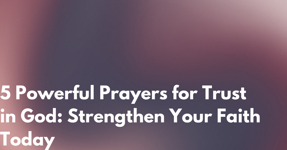 5 Powerful Prayers for Trust in God: Strengthen Your Faith Today