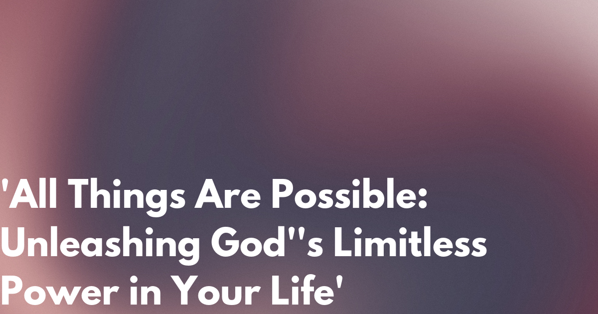 "All Things Are Possible: Unleashing God's Limitless Power in Your Life"