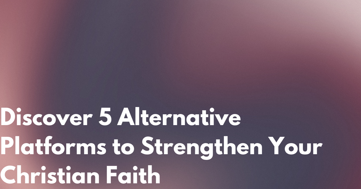 Discover 5 Alternative Platforms to Strengthen Your Christian Faith