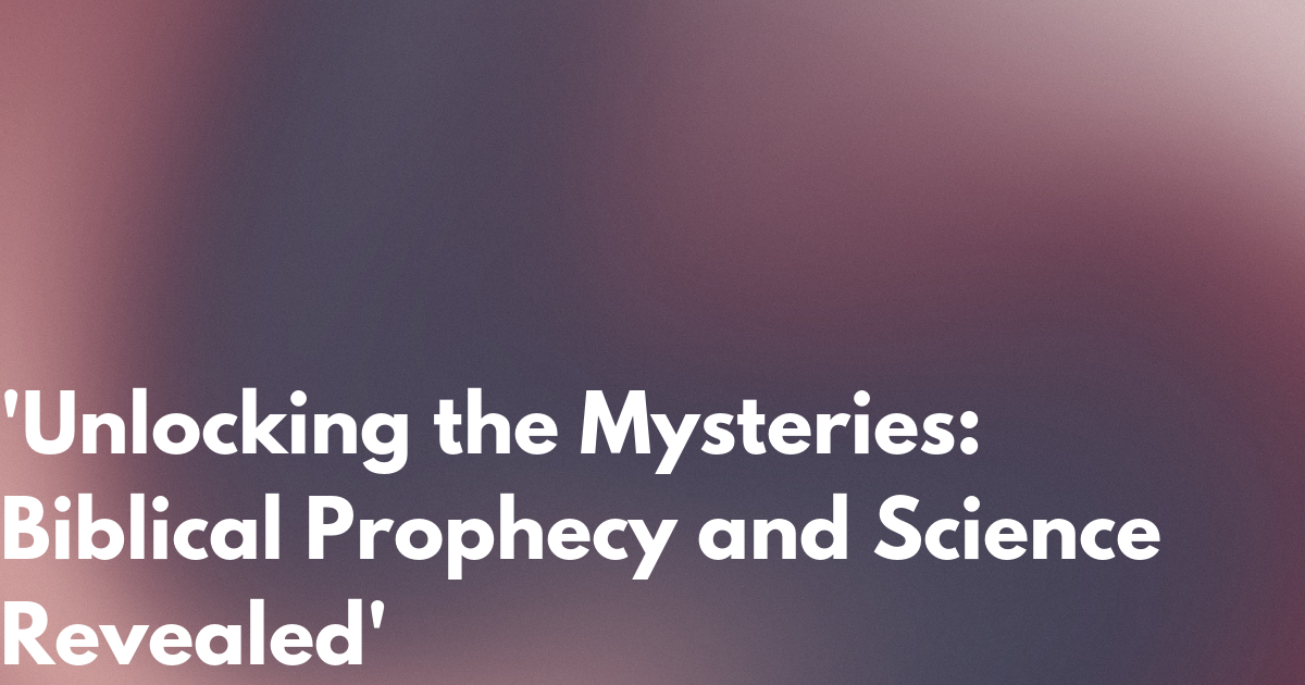 'Unlocking the Mysteries: Biblical Prophecy and Science Revealed'