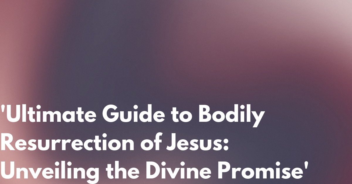 'Ultimate Guide to Bodily Resurrection of Jesus: Unveiling the Divine ...
