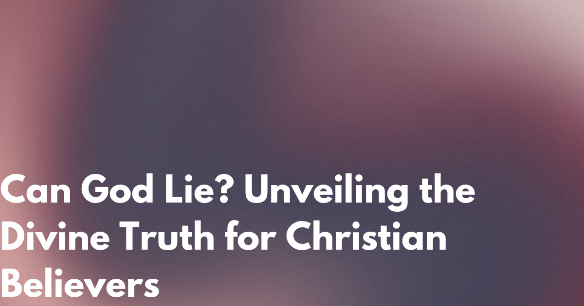 Can God Lie? Unveiling the Divine Truth for Christian Believers