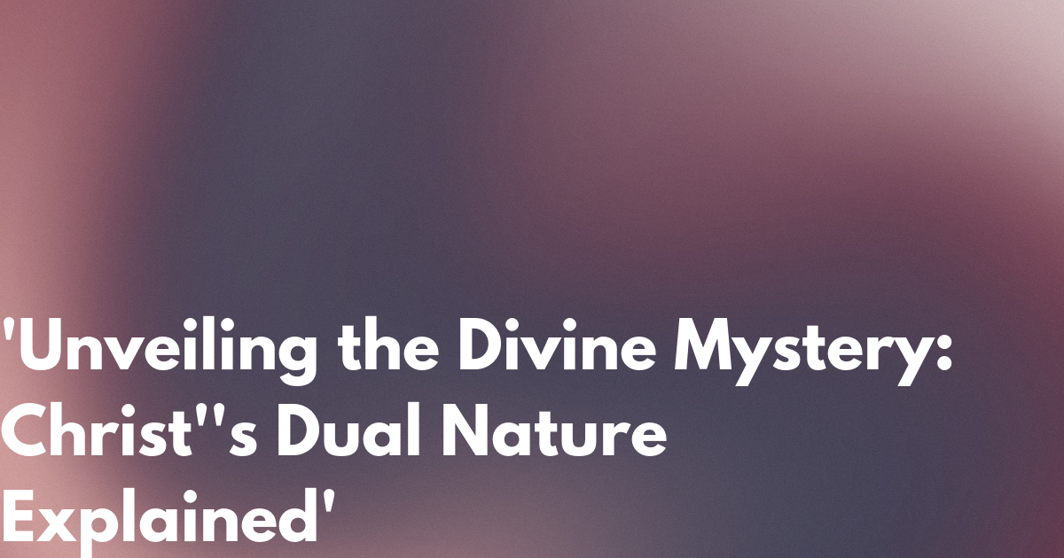 "Unveiling the Divine Mystery: Christ's Dual Nature Explained"
