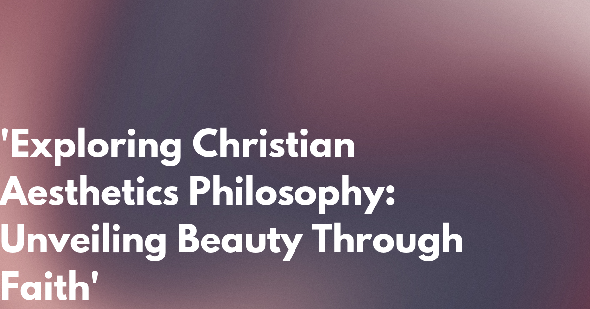 'Exploring Christian Aesthetics Philosophy: Unveiling Beauty Through Faith'
