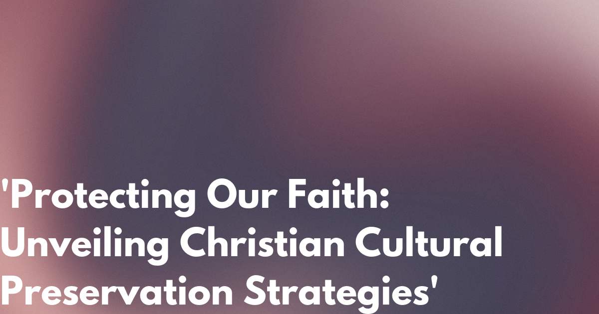'Protecting Our Faith: Unveiling Christian Cultural Preservation ...
