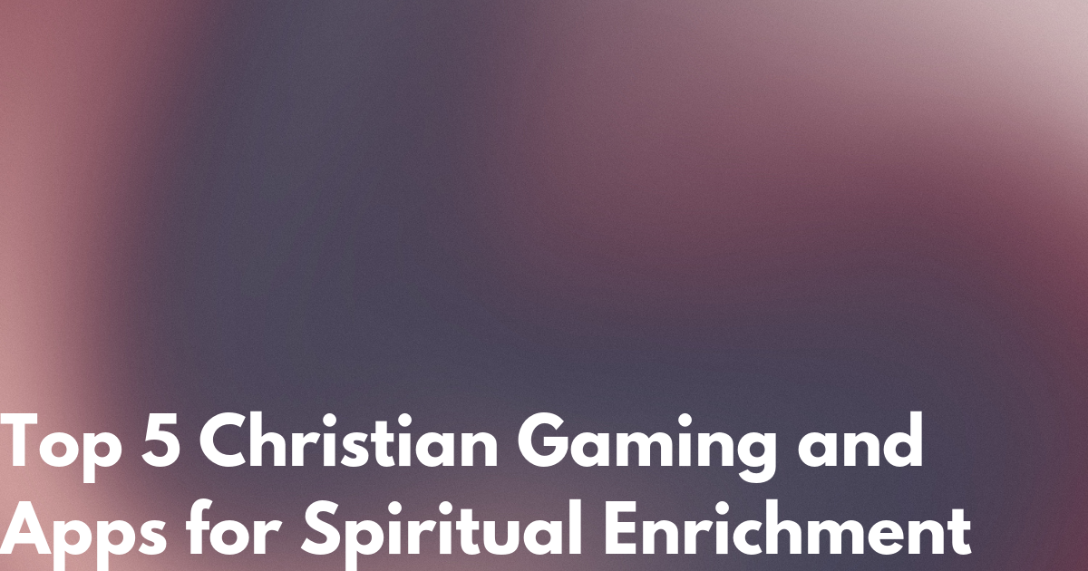 Top 5 Christian Gaming and Apps for Spiritual Enrichment