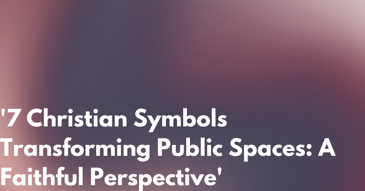 '7 Christian Symbols Transforming Public Spaces: A Faithful Perspective'