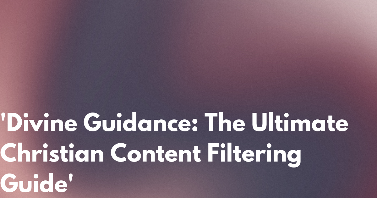 'Divine Guidance: The Ultimate Christian Content Filtering Guide'