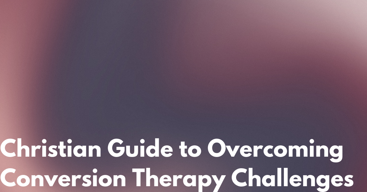 Christian Guide to Overcoming Conversion Therapy Challenges