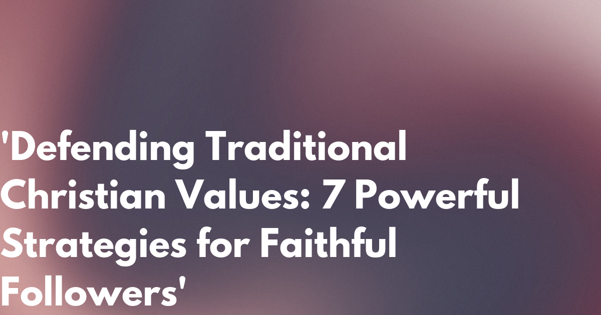 'Defending Traditional Christian Values: 7 Powerful Strategies for ...