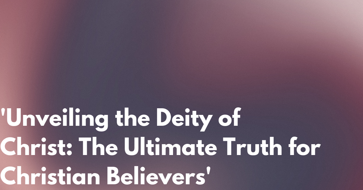 'Unveiling the Deity of Christ: The Ultimate Truth for Christian Believers'