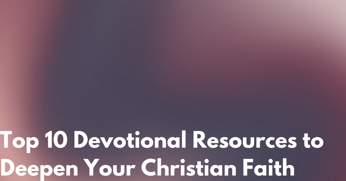 Top 10 Devotional Resources to Deepen Your Christian Faith