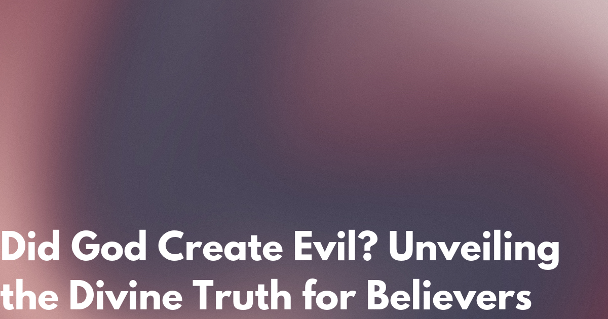 Did God Create Evil? Unveiling the Divine Truth for Believers