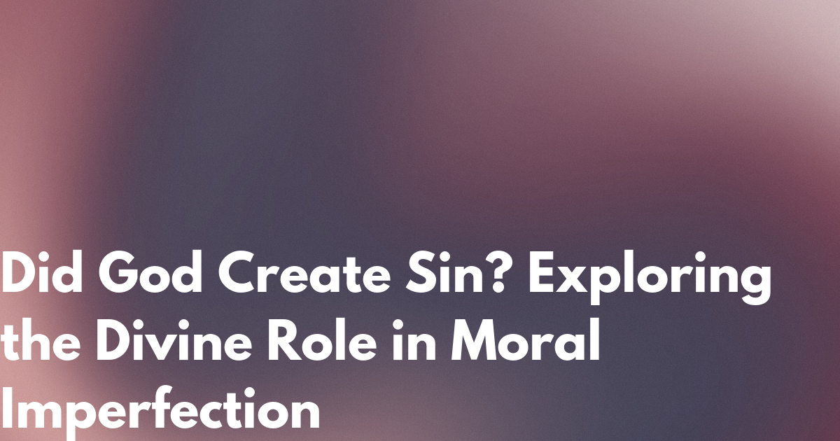 Did God Create Sin? Exploring the Divine Role in Moral Imperfection