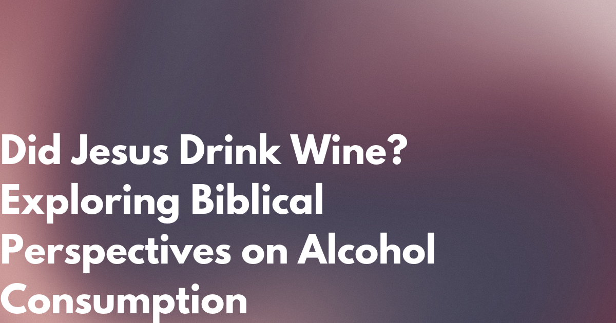 Did Jesus Drink Wine? Exploring Biblical Perspectives on Alcohol ...