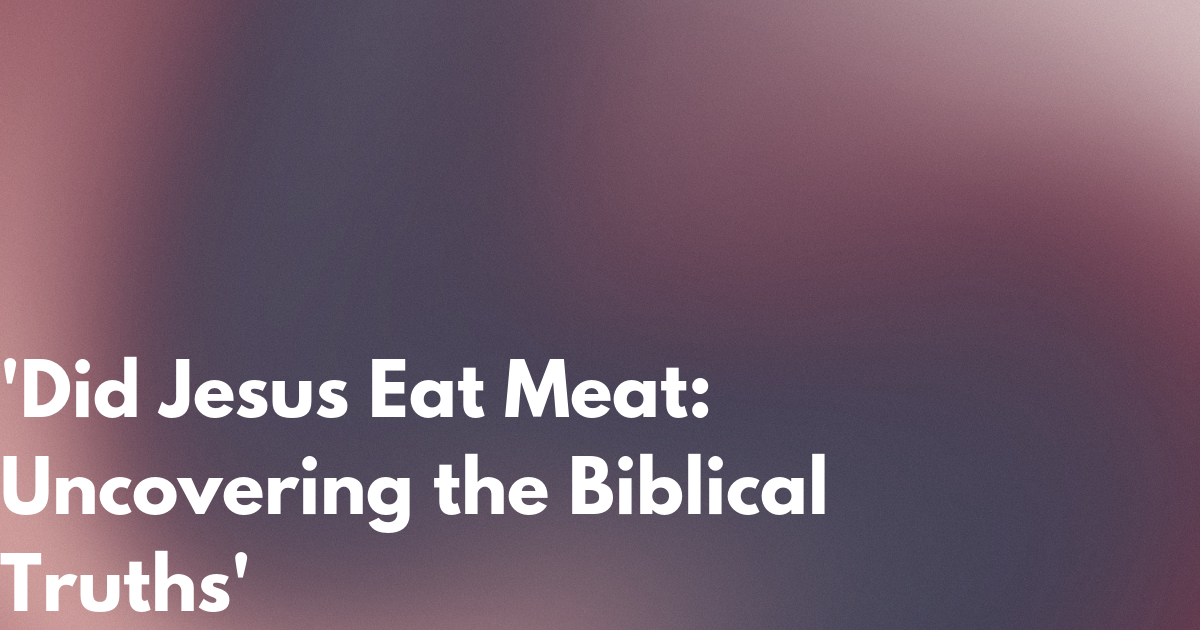 'Did Jesus Eat Meat: Uncovering the Biblical Truths'