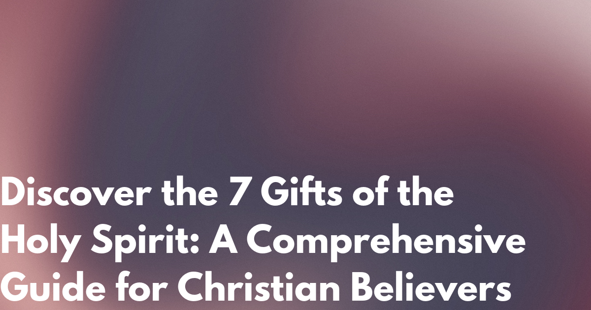 Discover the 7 Gifts of the Holy Spirit: A Comprehensive Guide for Christian Believers