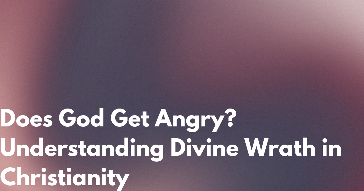 Does God Get Angry? Understanding Divine Wrath in Christianity