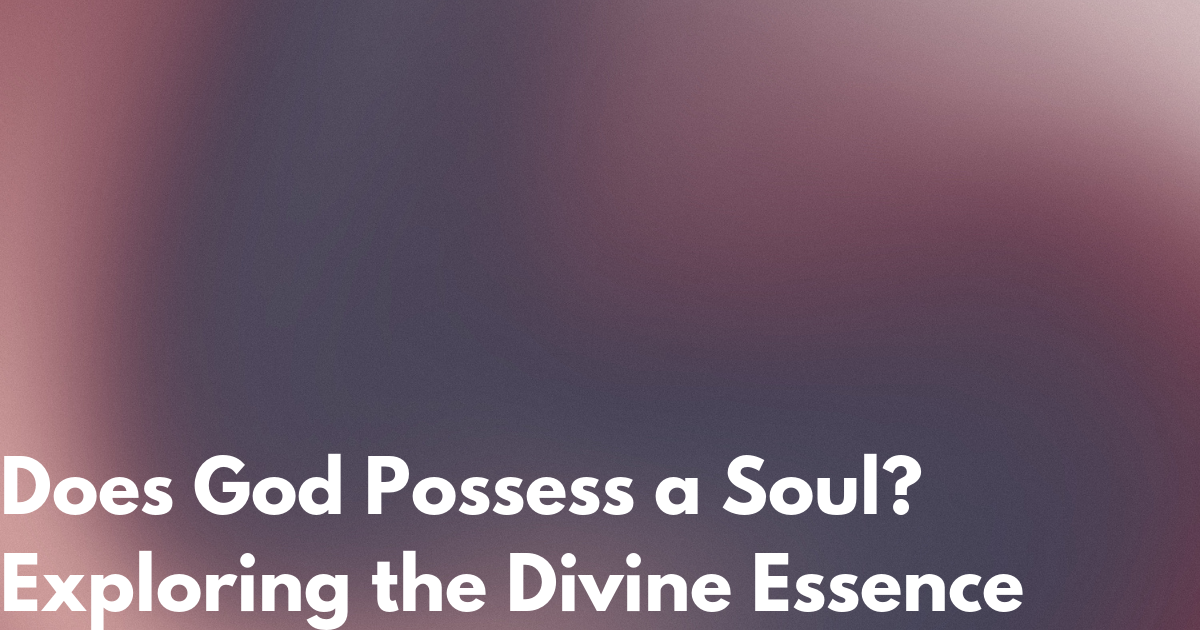 Does God Possess a Soul? Exploring the Divine Essence
