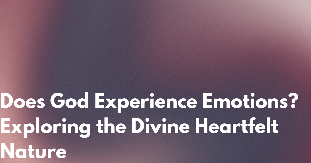 Does God Experience Emotions? Exploring the Divine Heartfelt Nature