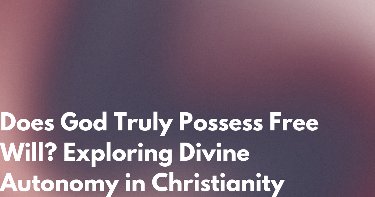 Does God Truly Possess Free Will? Exploring Divine Autonomy in Christianity