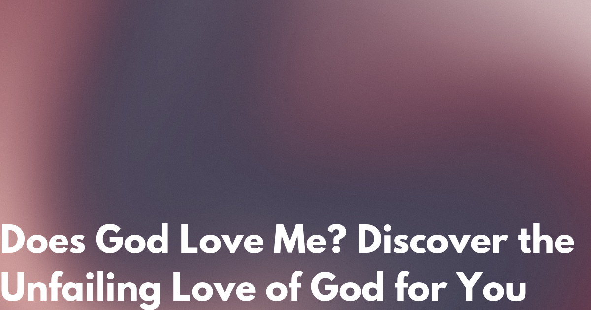 Does God Love Me? Discover the Unfailing Love of God for You