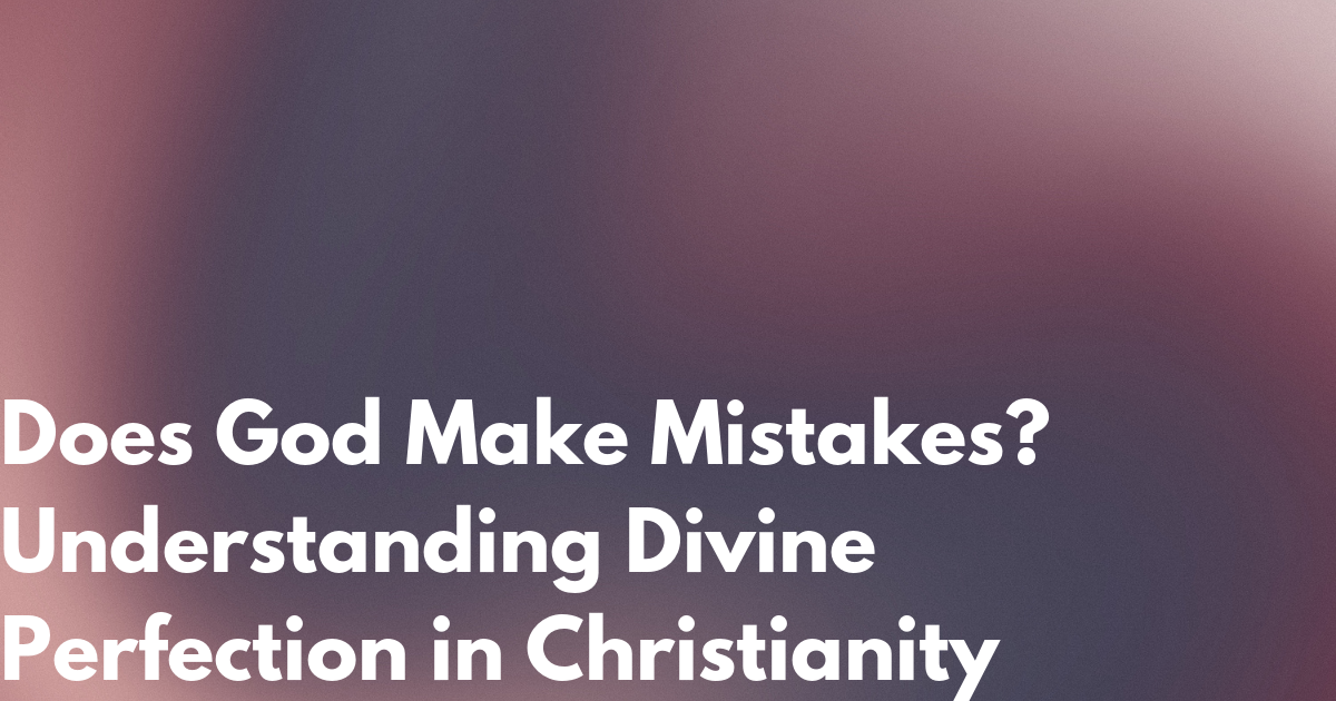 Does God Make Mistakes? Understanding Divine Perfection in Christianity