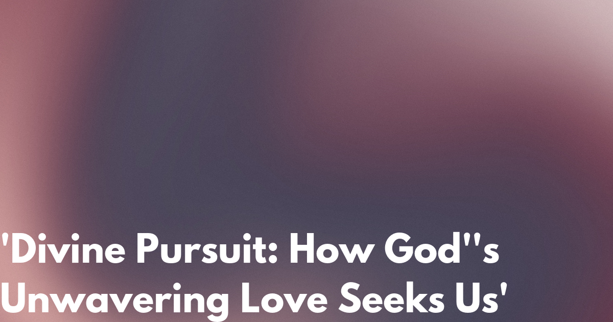 "Divine Pursuit: How God's Unwavering Love Seeks Us"