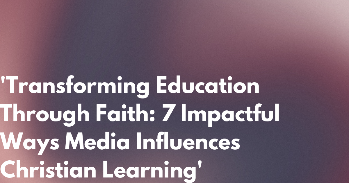 'Transforming Education Through Faith: 7 Impactful Ways Media ...