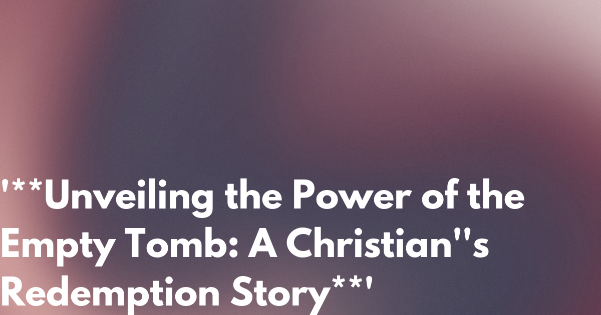 "**Unveiling the Power of the Empty Tomb: A Christian's Redemption Story**"