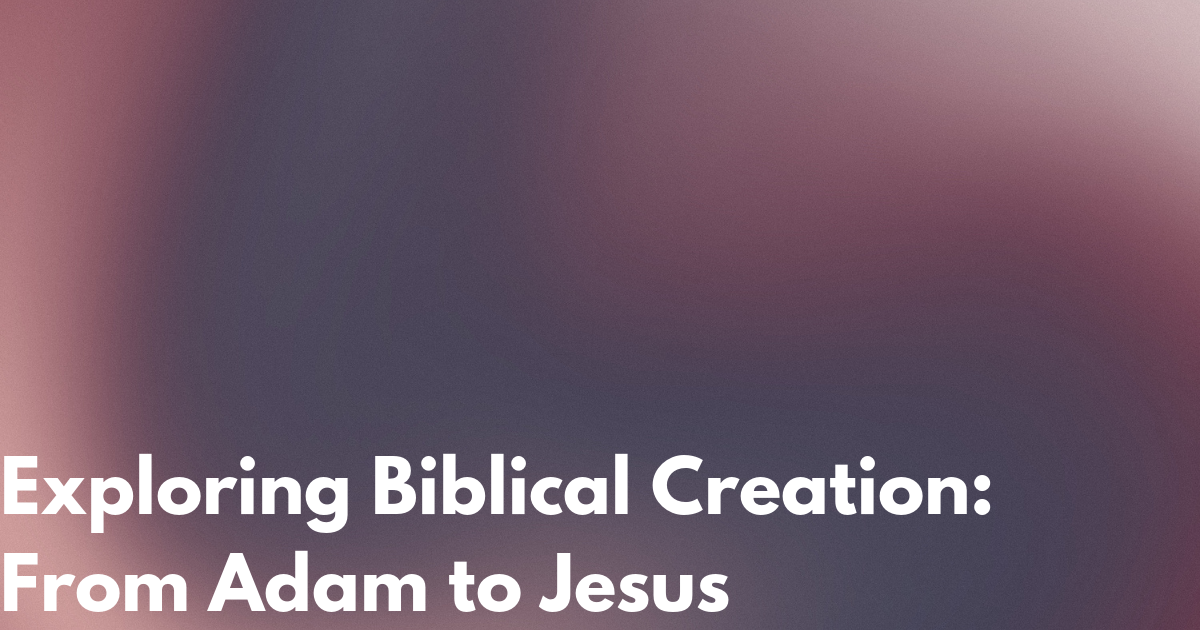 Exploring Biblical Creation: From Adam to Jesus