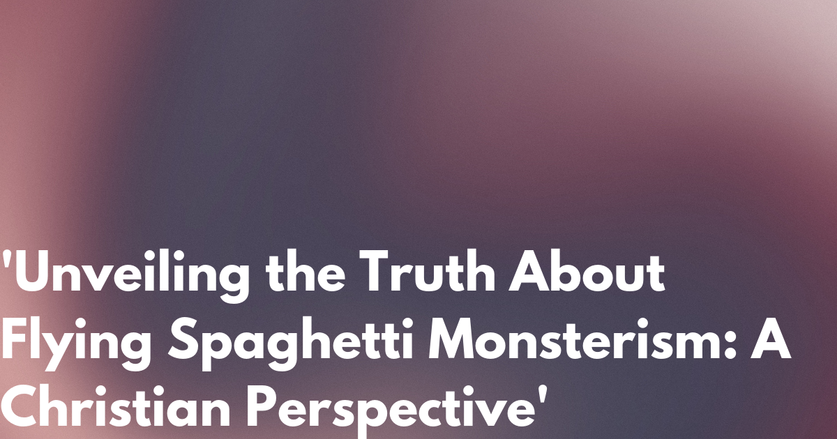 'Unveiling the Truth About Flying Spaghetti Monsterism: A Christian ...