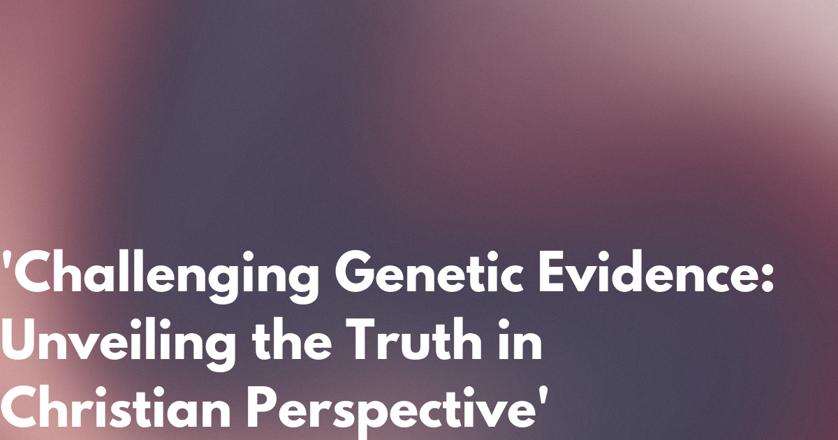 'Challenging Genetic Evidence: Unveiling the Truth in Christian ...