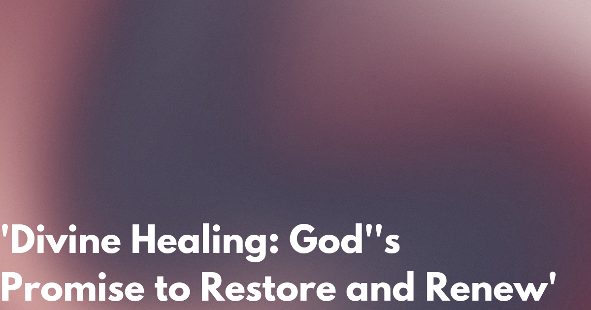 "Divine Healing: God's Promise to Restore and Renew"