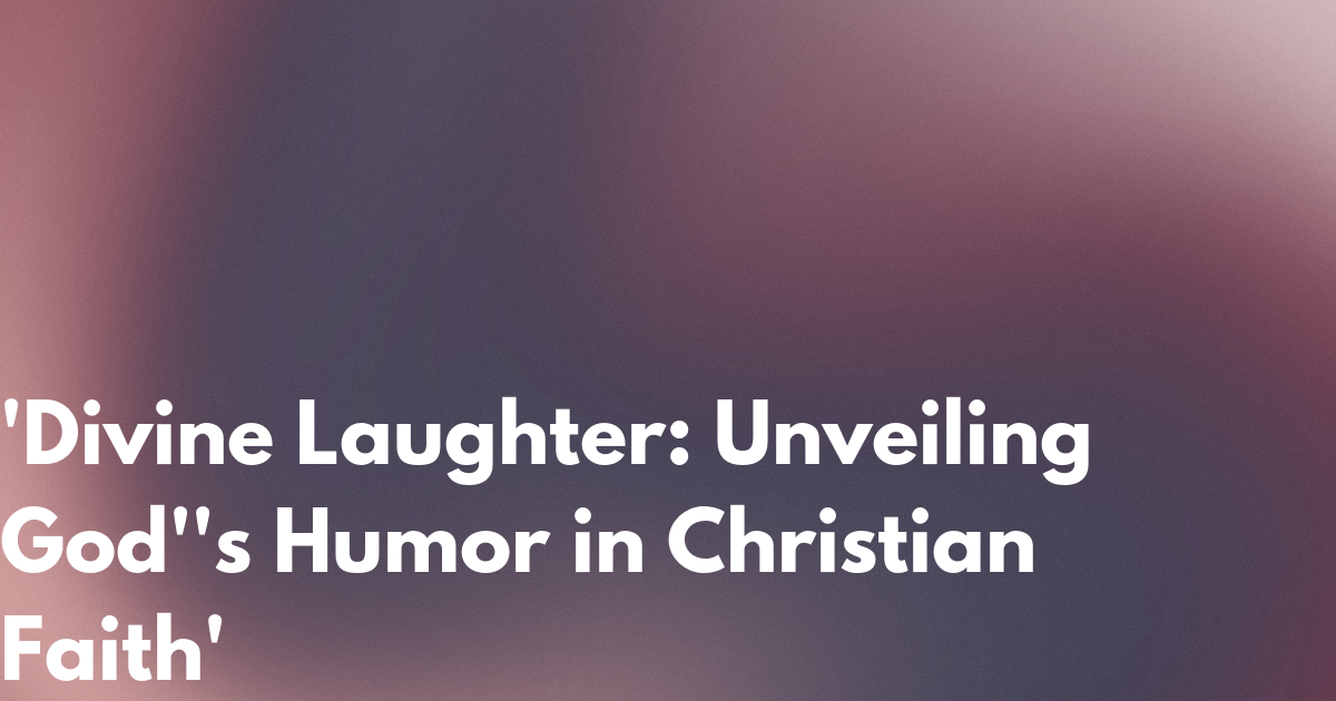 "Divine Laughter: Unveiling God's Humor in Christian Faith"