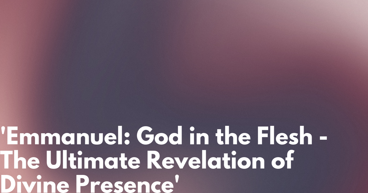 'Emmanuel: God in the Flesh - The Ultimate Revelation of Divine Presence'
