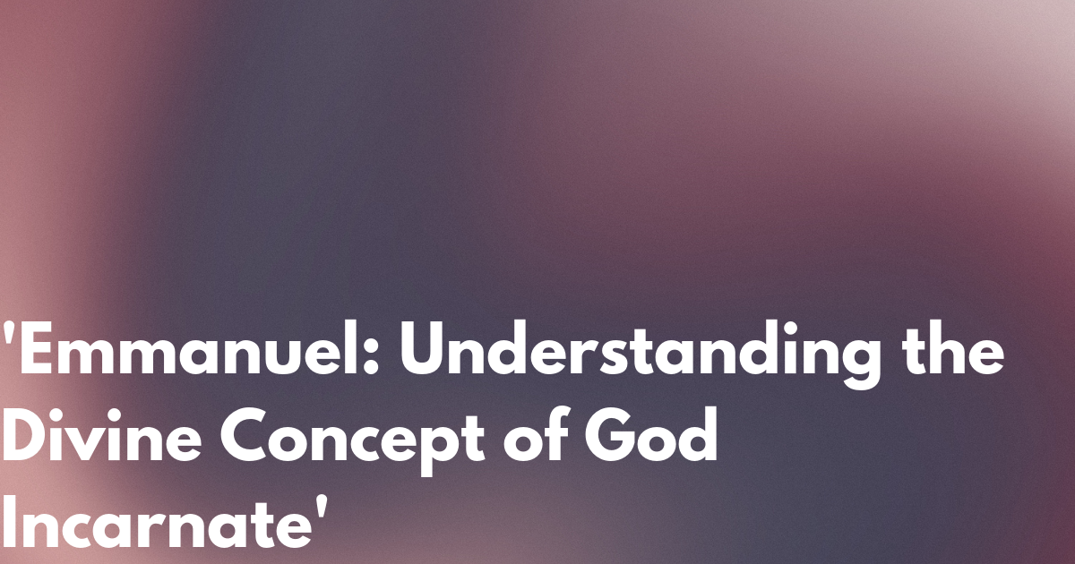 'Emmanuel: Understanding the Divine Concept of God Incarnate'