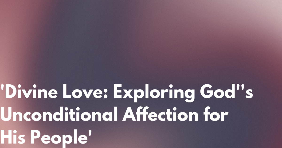 "Divine Love: Exploring God's Unconditional Affection for His People"