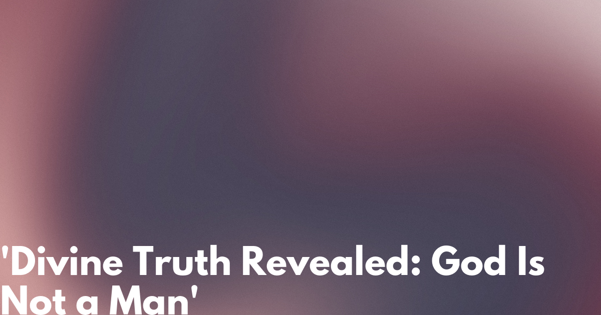 'Divine Truth Revealed: God Is Not a Man'