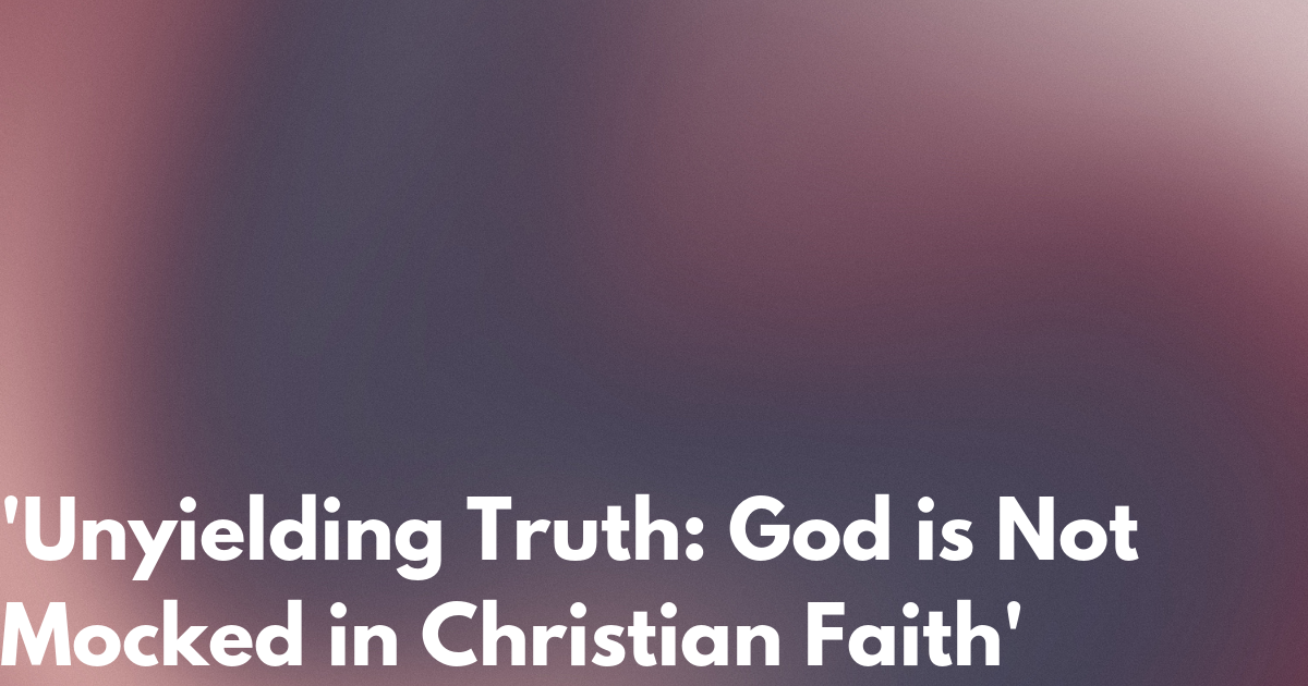'Unyielding Truth: God is Not Mocked in Christian Faith'