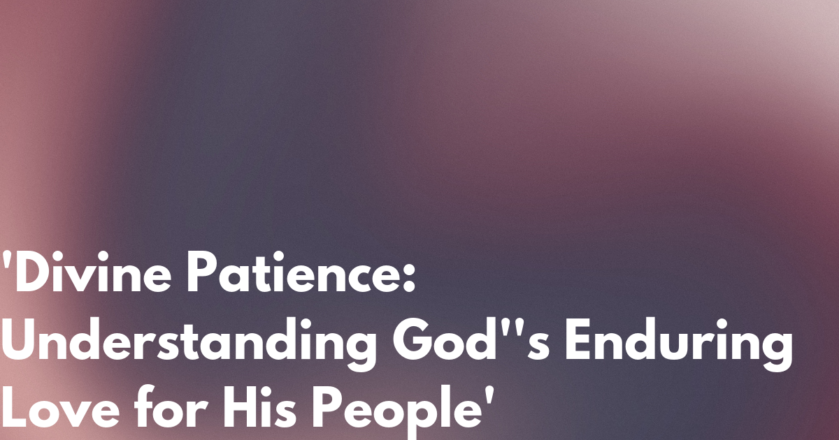 "Divine Patience: Understanding God's Enduring Love for His People"