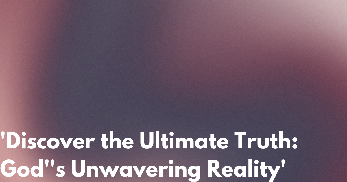 "Discover the Ultimate Truth: God's Unwavering Reality"