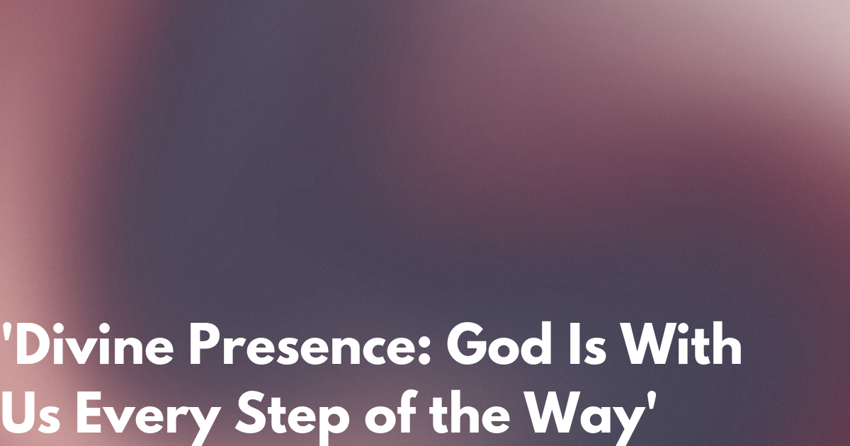 'Divine Presence: God Is With Us Every Step of the Way'