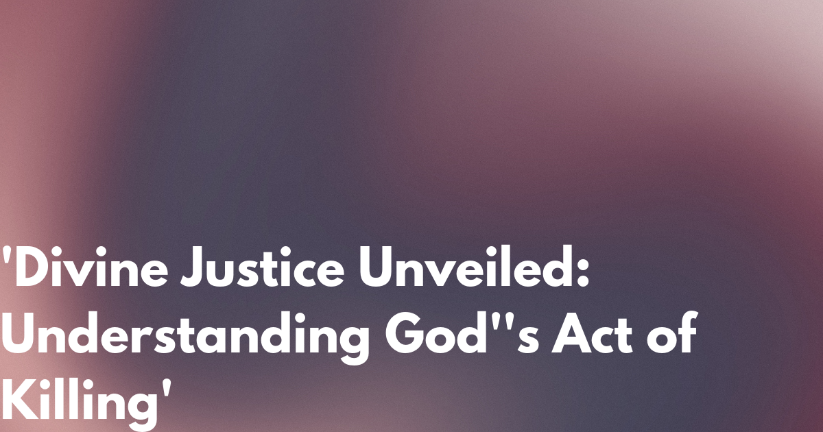 "Divine Justice Unveiled: Understanding God's Act of Killing"