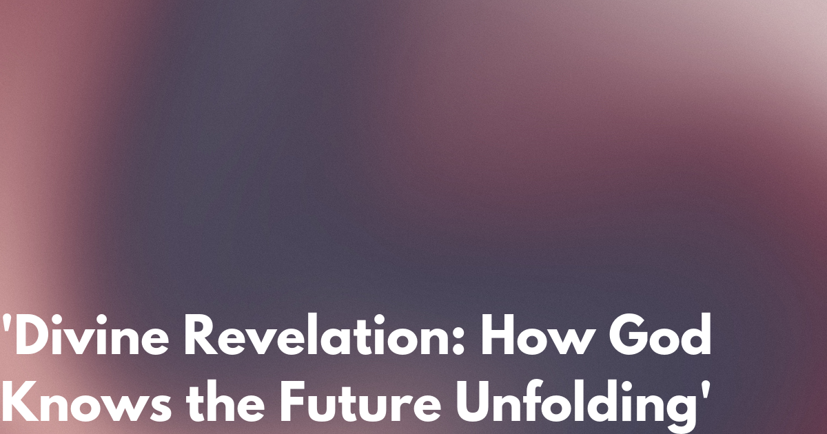 'Divine Revelation: How God Knows the Future Unfolding'