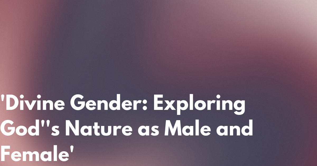 "Divine Gender: Exploring God's Nature as Male and Female"