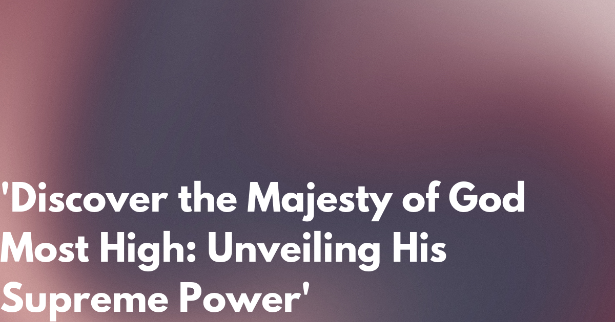 'Discover the Majesty of God Most High: Unveiling His Supreme Power'