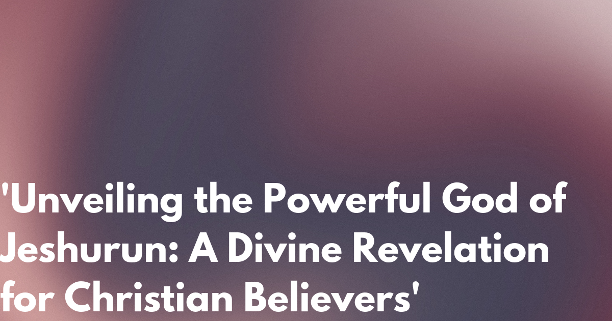 'Unveiling the Powerful God of Jeshurun: A Divine Revelation for ...